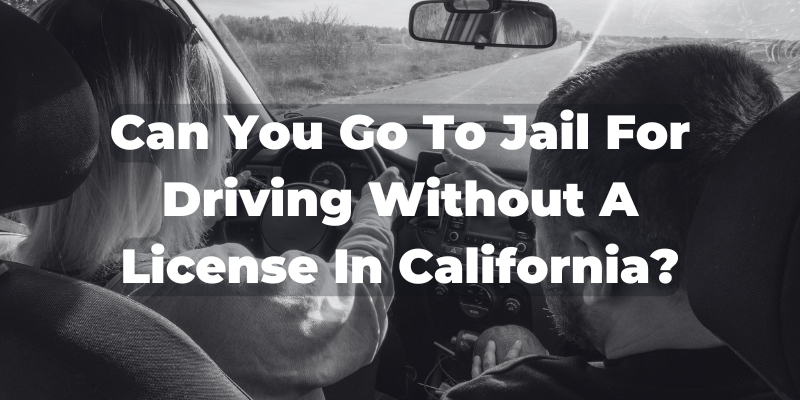 Can You Go To Jail For Driving Without A License In California ...