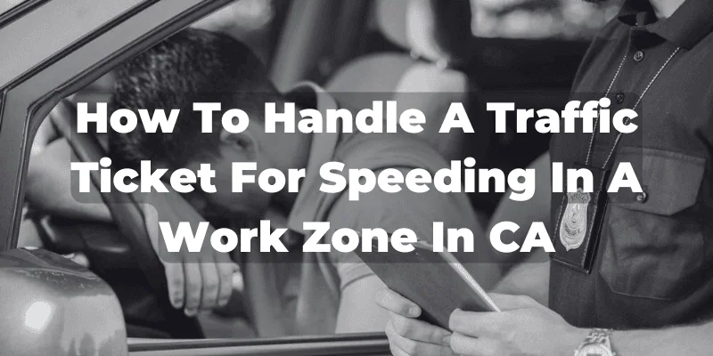 How To Handle A Traffic Ticket For Speeding In A Work Zone In CA ...
